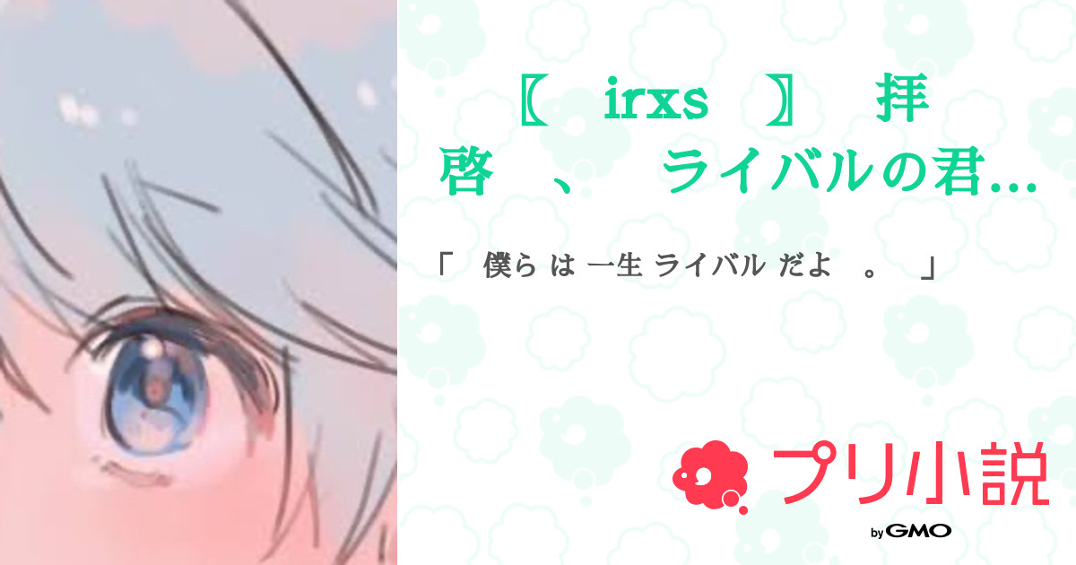 第1話： 1 ． （ 〖 irxs 〗 拝啓 、 ライバルの君へ 。 ）｜無料スマホ夢小説ならプリ小説 byGMO